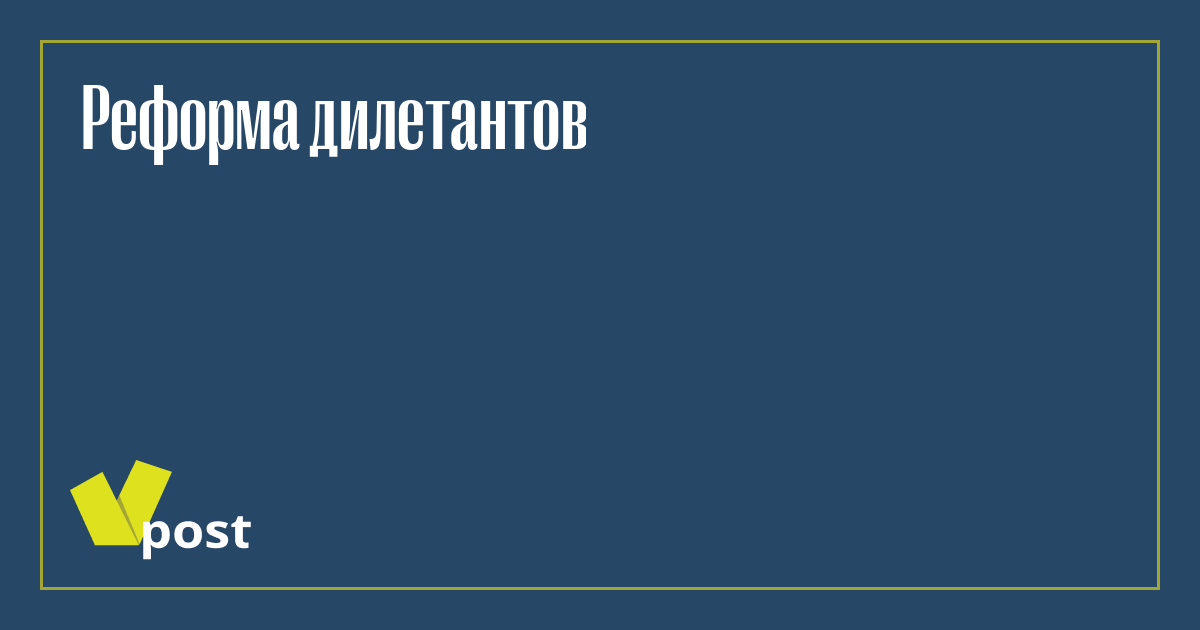 Реформа дилетантов | VPost media